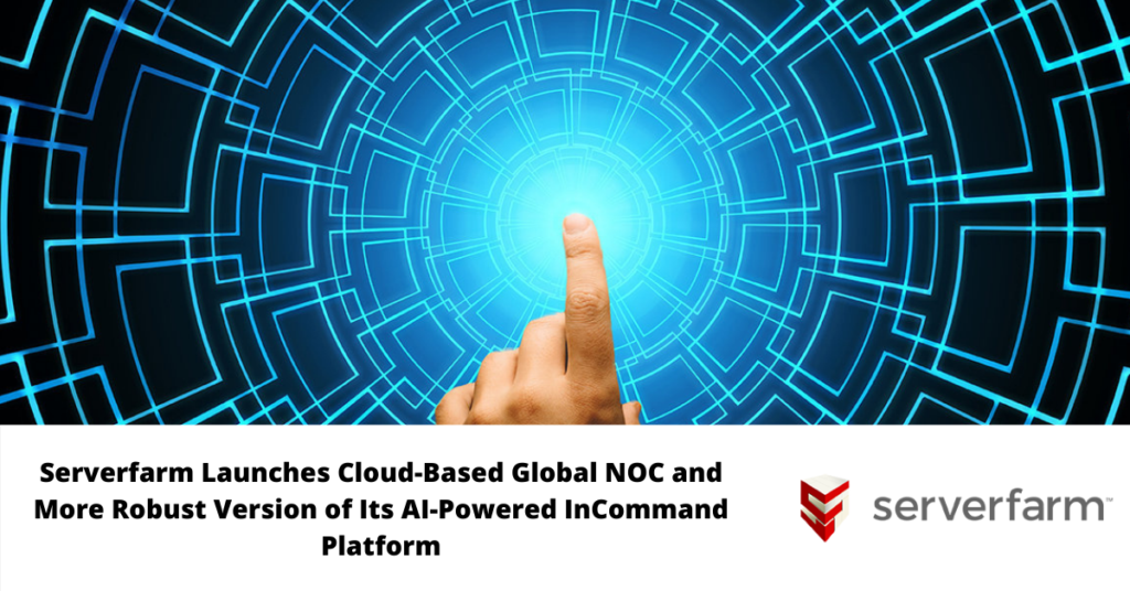 Serverfarm Launches Cloud-Based Global NOC and More Robust Version of Its AI-Powered InCommand ...