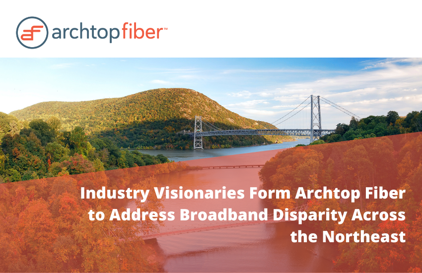 Industry Visionaries Form Archtop Fiber to Address Broadband Disparity ...