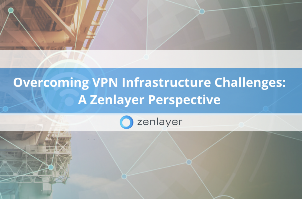 Overcoming VPN Infrastructure Challenges: A Zenlayer Perspective - JSA